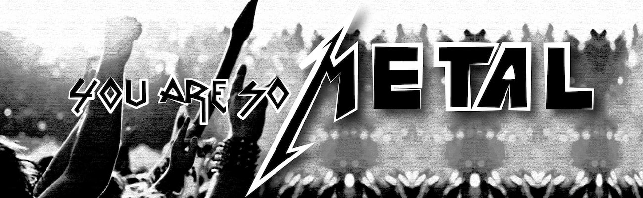 You Are So Metal